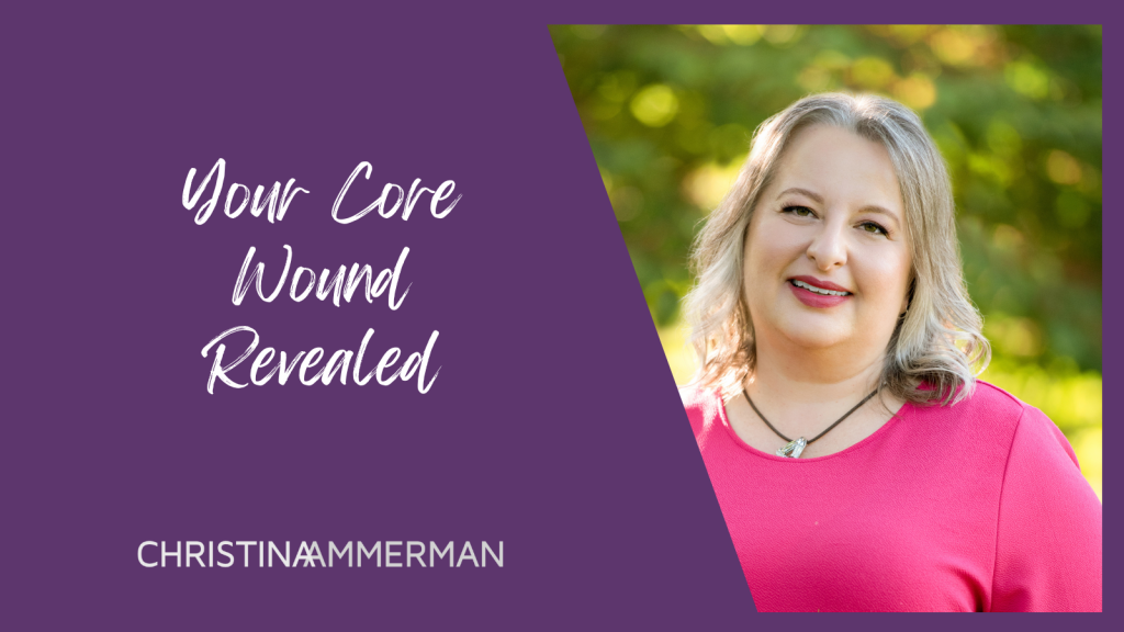 Your Core Wound Revealed – Christina Ammerman, The Core Wound Healer